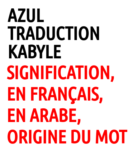 La bonne traduction du mot kabyle "Azul" – Berbèrosphère